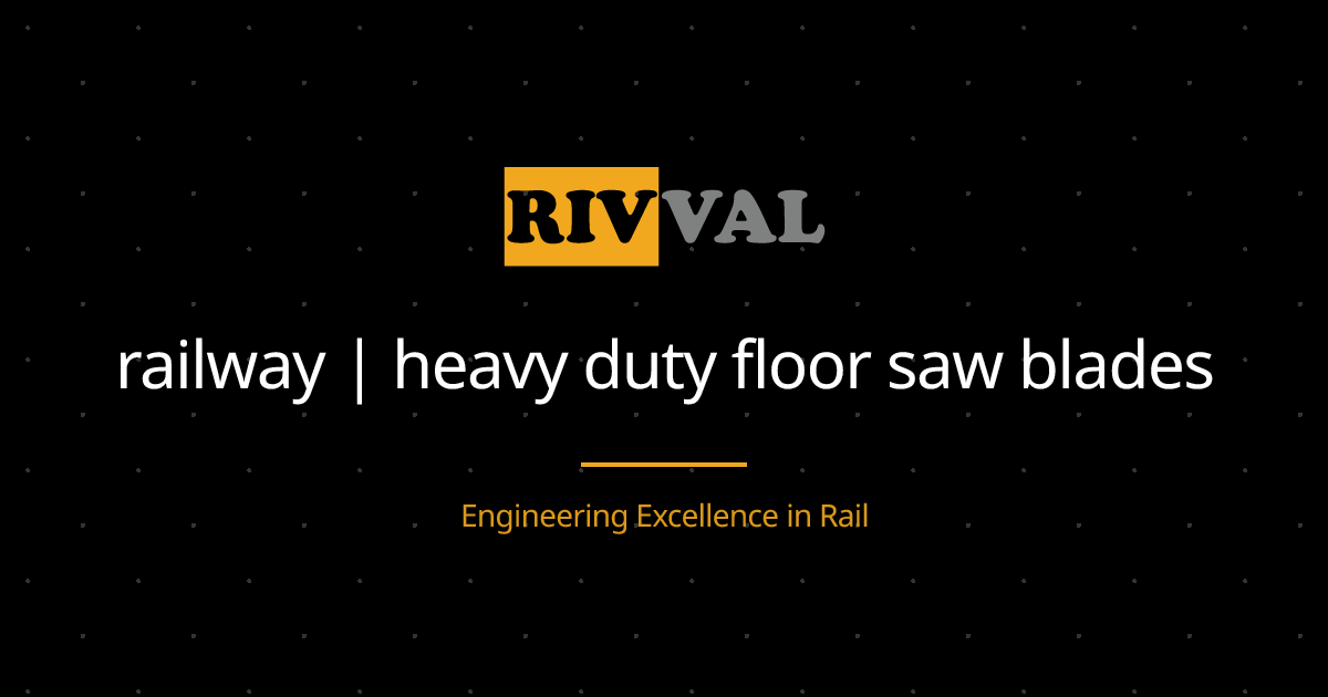 railway | heavy duty floor saw blades | RIVVAL LTD